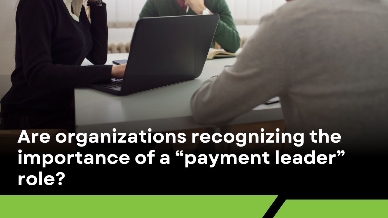 Are organizations recognizing the importance of a “payment leader” role ...
